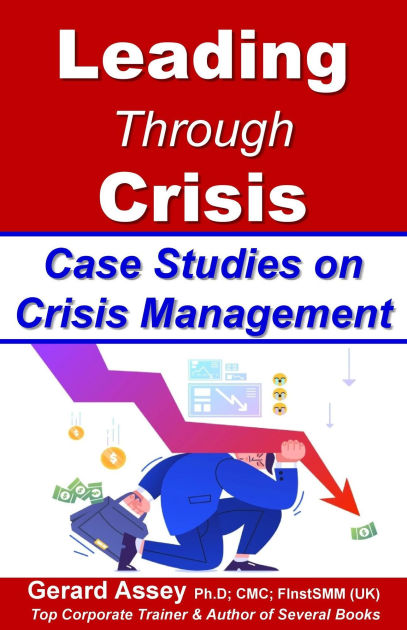 Leading Through Crisis Case Studies on Crisis Management by GERARD ...