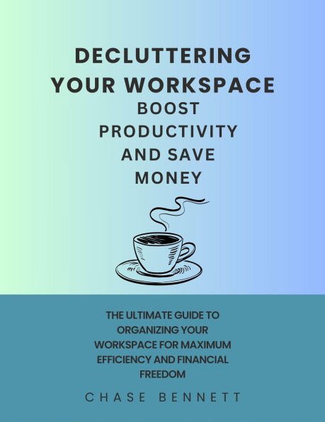 Decluttering your Workspace: Boost Productivity and Save Money: The Ultimate Guide to Organizing ...