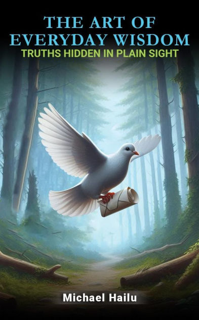 The Art Of Everyday Wisdom: Truths Hidden In Plain Sight by Michael ...