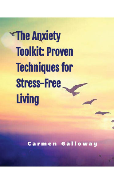 The Anxiety Toolkit: Proven Techniques for Stress-Free Living by Carmen ...