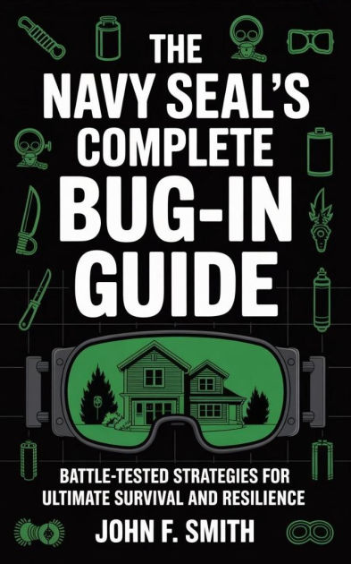 The Navy SEAL's Complete Bug-In Guide: Battle-Tested Strategies for ...