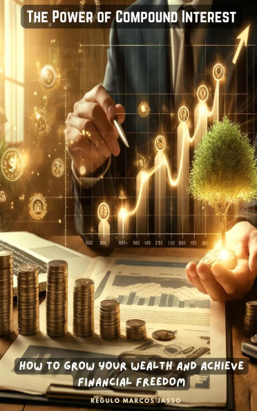 The Power of Compound Interest: How to Grow Your Wealth and Achieve Financial Freedom by Régulo ...