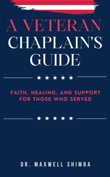 A Veteran Chaplain's Guide: Faith, Healing, and Support for Those Who Served by Maxwell Shimba ...