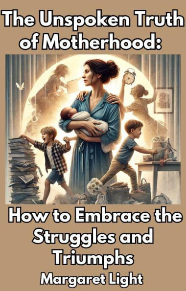 The Unspoken Truth of Motherhood: How to Embrace the Struggles and ...