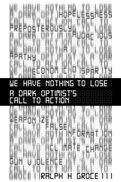 We Have Nothing to Lose: A Dark Optimist's Call to Action by Ralph H ...