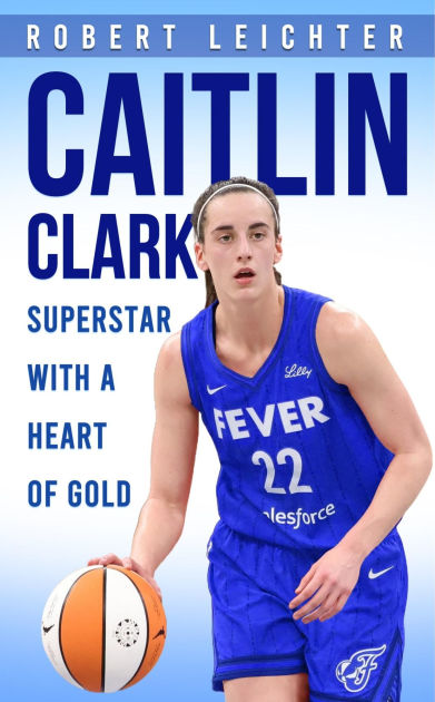 CAITLIN CLARK: SUPERSTAR WITH A HEART OF GOLD by Robert Leichter ...