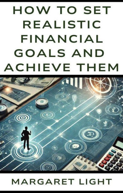 How to Set Realistic Financial Goals and Achieve Them by Margaret Light ...