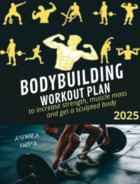 BODYBUILDING WORKOUT PLAN 2025: To increase strength, muscle mass and get a sculpted body by ...