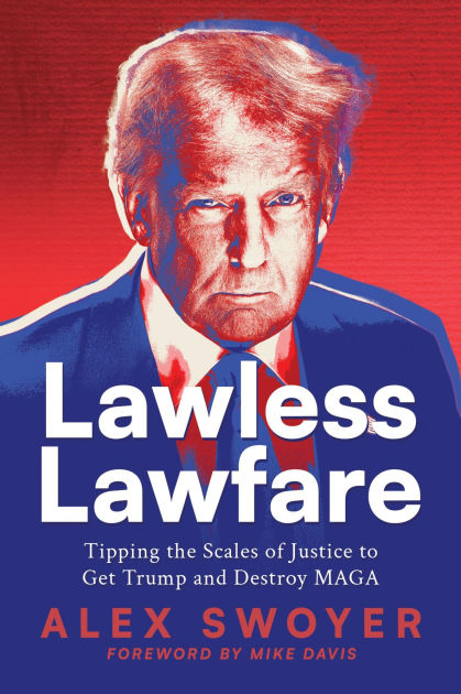 Lawless Lawfare: Tipping the Scales of Justice to Get Trump and Destroy ...