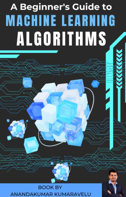 A Beginner's Guide to Machine Learning Algorithms by Anandakumar ...