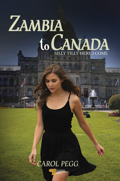 Zambia To Canada: Silly Tilly Here I Come by Carol Pegg, Paperback ...