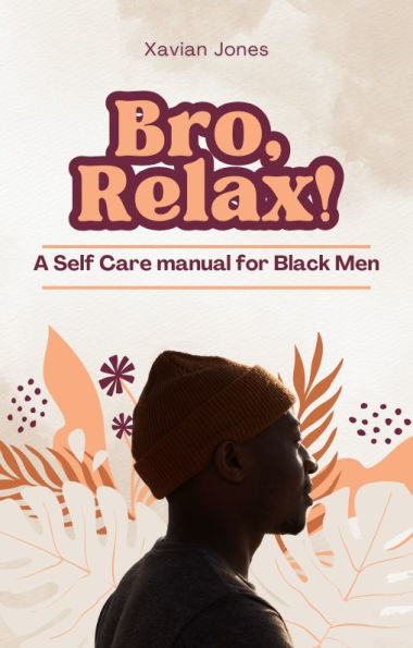 Bro, Relax! A Self Care Manual for Black Men by Xavian Jones | eBook | Barnes & Noble®