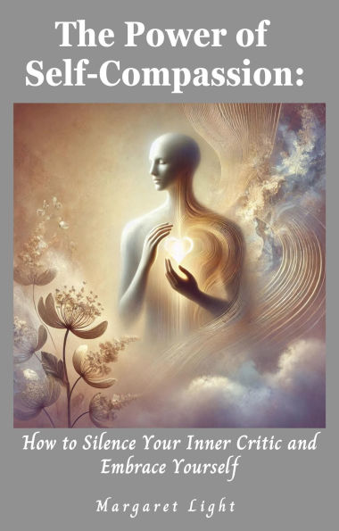 The Power of Self-Compassion: How to Silence Your Inner Critic and Embrace Yourself by Margaret ...
