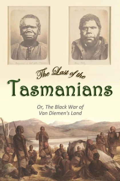 The Last of the Tasmanians: Or, The Black War of Van Diemen's Land by ...