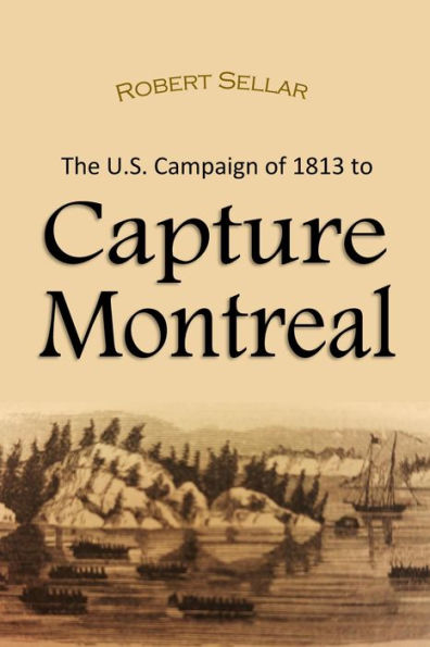 The U.S. campaign of 1813 to Capture Montreal by Robert Sellar | eBook ...