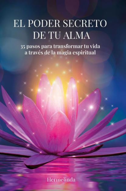 El Poder Secreto de tu Alma: 35 pasos para transformar tu vida a través ...