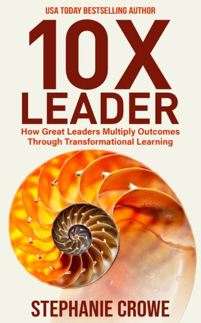 10X Leader: How Great Leaders Multiply Outcomes through ...