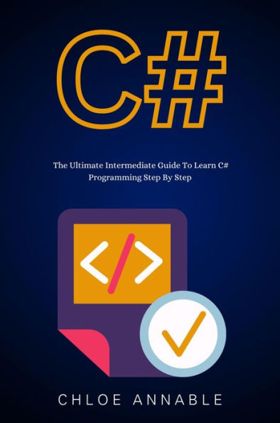 C#: The Ultimate Intermediate Guide To Learn C# Programming Step By Step by Chloe Annable ...