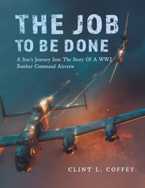 The Job To Be Done: A Son's Journey Into The Story Of A WW2 Bomber ...