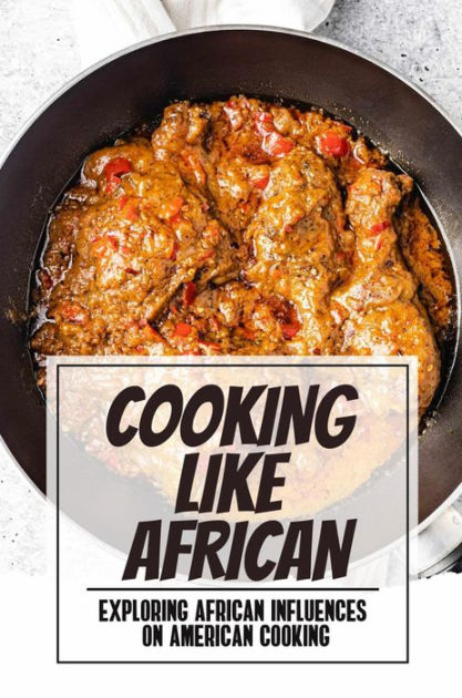 Cooking Like African: Exploring African Influences On American Cooking ...