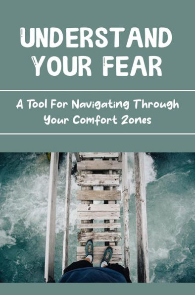 Understand Your Fear: A Tool For Navigating Through Your Comfort Zones ...