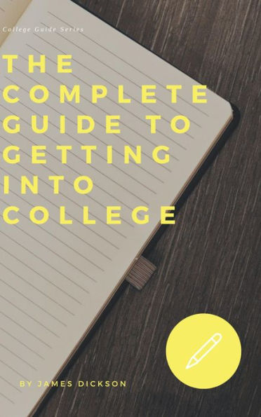The Complete Guide to Getting into College by James Dickson | eBook ...