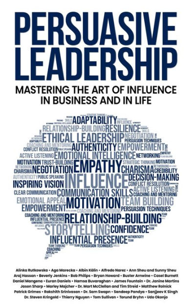 Persuasive Leadership: Mastering the Art of Influence in Business and ...