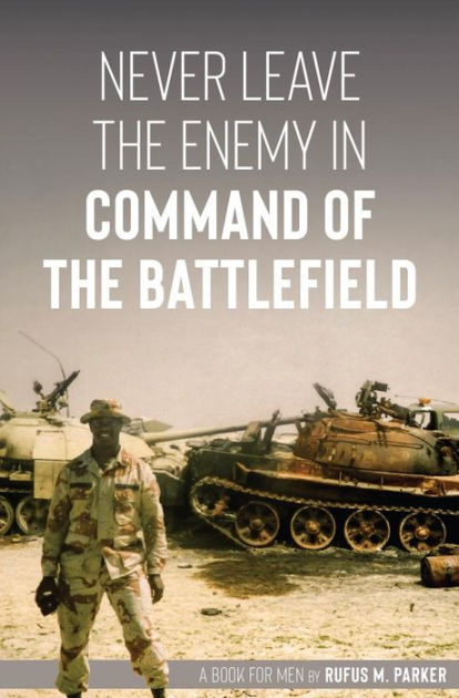 Never Leave the Enemy in Command of the Battlefield by Rufus Parker ...