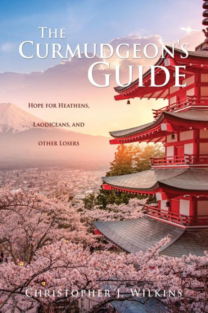 The Curmudgeon's Guide: Hope for Heathens, Laodiceans, and other Losers ...