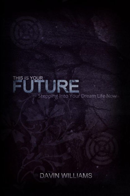 This Is Your Future: Stepping Into Your Dream Life Now by Davin ...