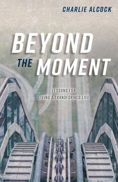 Beyond the Moment: Lessons for Living a Transformed Life by Charlie ...