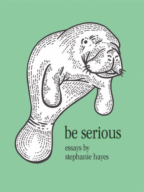 Be Serious: Essays by Stephanie Hayes by Creators Publishing, Stephanie ...