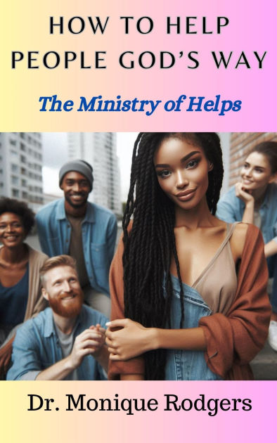 How to Help People God's Way: The Ministry of Helps by Dr. Monique ...