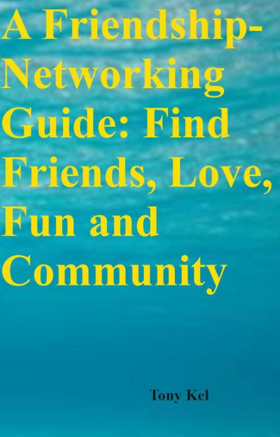 A Friendship-Networking Guide: Find Friends, Love, Fun and Community by ...