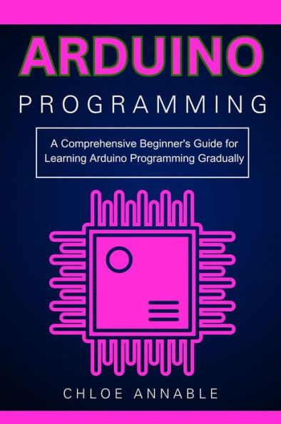 Arduino Programming A Comprehensive Beginners Guide For Learning Arduino Programming Gradually