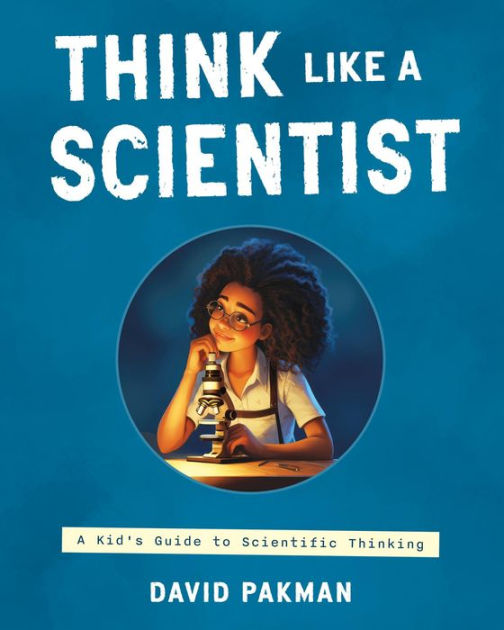 Think Like a Scientist: A Kid's Guide to Scientific Thinking by David ...