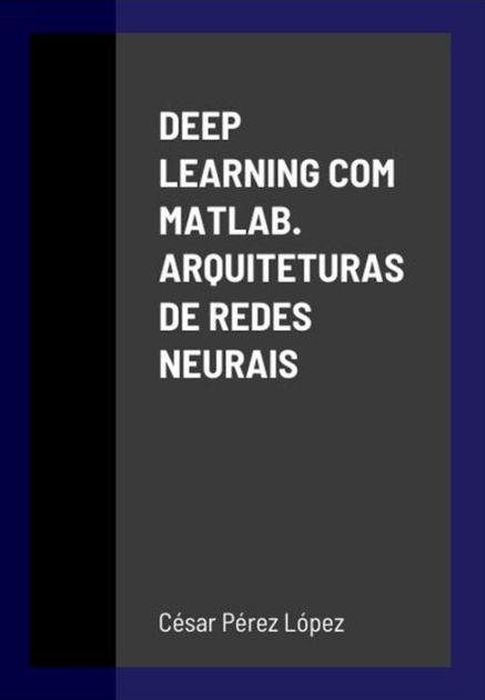 DEEP LEARNING COM MATLAB. ARQUITETURAS DE REDES NEURAIS by Cesar Pérez ...