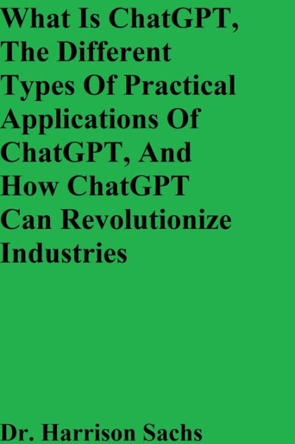 What Is ChatGPT, The Different Types Of Practical Applications Of ...