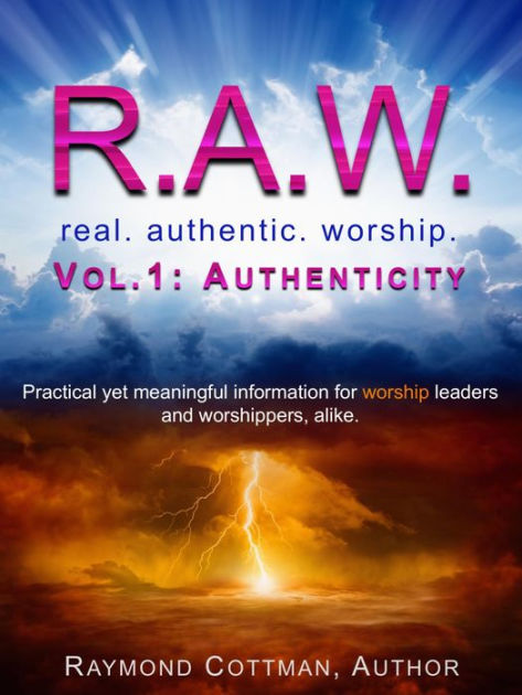 Real Authentic Worship Vol. 1: Authenticity: R.A.W. by Raymond Cottman ...