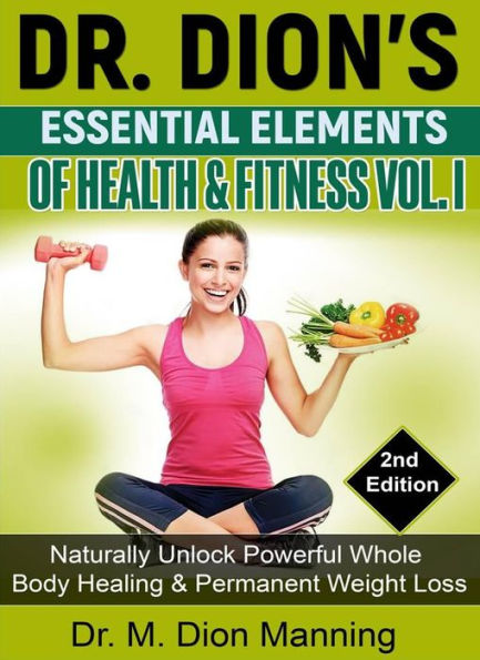 Dr. Dion's Essential Elements Of Health & Fitness Vol. I: Naturally ...