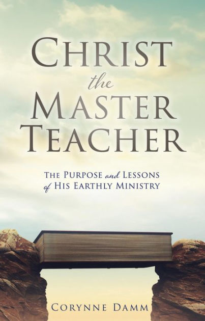 Christ the Master Teacher: The Purpose and Lessons of His Earthly ...