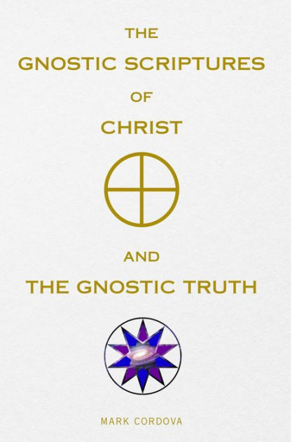 THE GNOSTIC SCRIPTURES OF CHRIST AND THE GNOSTIC TRUTH by Mark Cordova ...