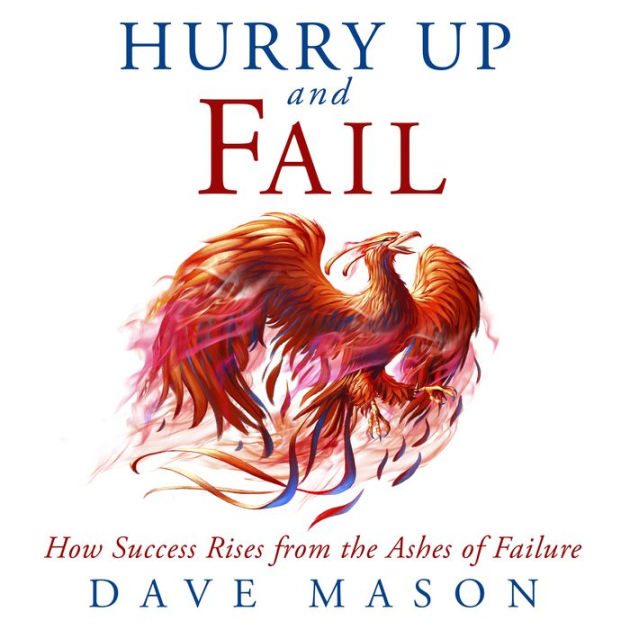 Hurry Up and Fail: How Success Rises from the Ashes of Failure by Dave ...