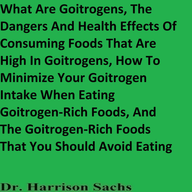 What Are Goitrogens, The Dangers And Health Effects Of Consuming Foods ...