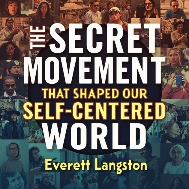 The Secret Movement That Shaped Our Self-Centered World: Discover the ...
