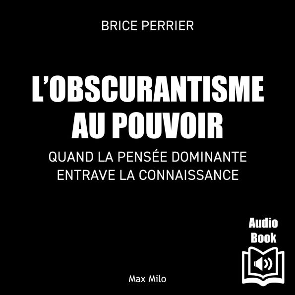 L'obscurantisme au pouvoir. Quand la pensée dominante entrave la connaissance by Brice Perrier ...