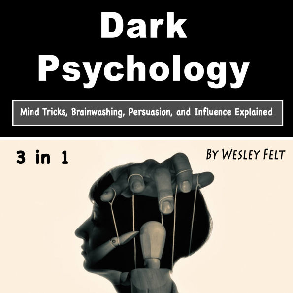 Dark Psychology: Mind Tricks, Brainwashing, Persuasion, and Influence Explained by Wesley Felt ...