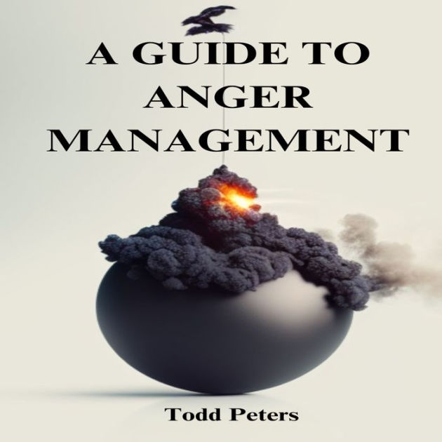 A GUIDE TO ANGER MANAGEMENT: Techniques for Harnessing Anger and ...