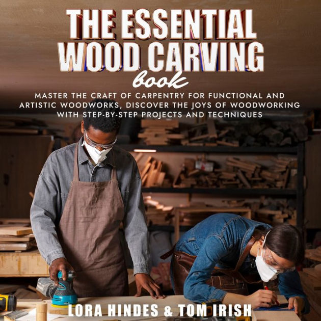 The Essential Wood Carving Book: Master the Craft of Carpentry for ...