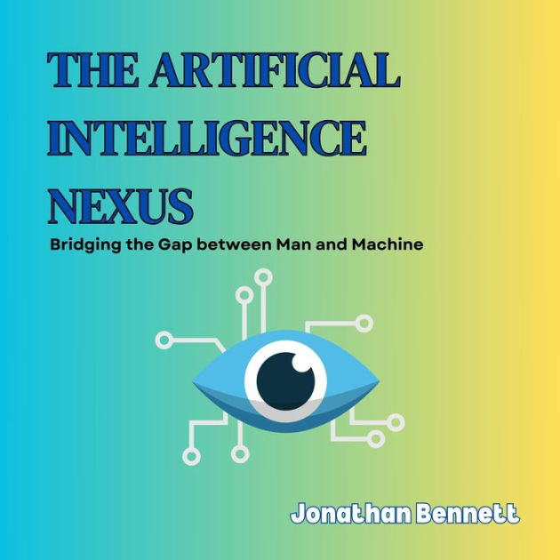The Artificial Intelligence Nexus: Bridging the Gap between Man and ...